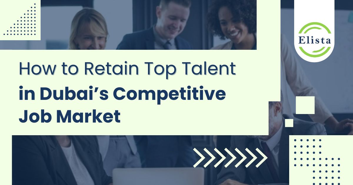 How to Retain Top Talent in Dubai’s Competitive Job Market - Elista ...